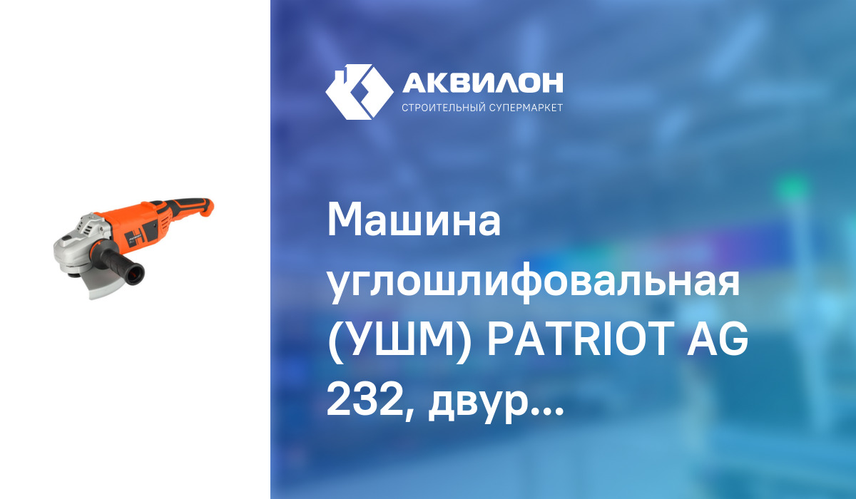 Машина углошлифовальная (УШМ) PATRIOT AG 232, двуручная, вибро ...