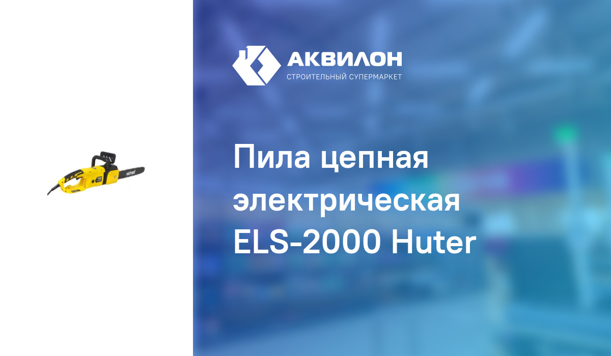 Пила цепная электрическая ELS-2000 Huter купить с доставкой в интернет-магазине Akvilon.kz
