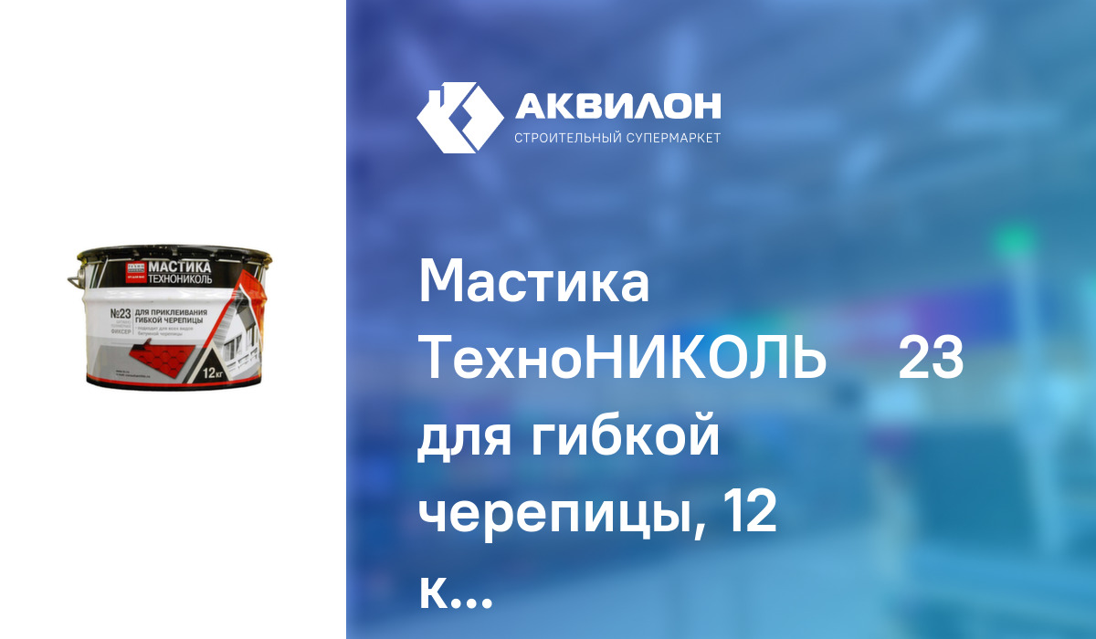 Мастика ТехноНИКОЛЬ № 23 для гибкой черепицы, 12 кг: купить за 30570 ...
