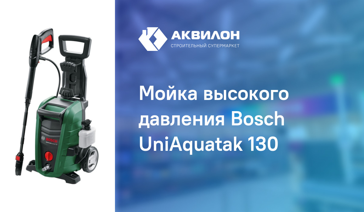 Мойка высокого давления Bosch UniAquatak 130 – купить с доставкой в ...