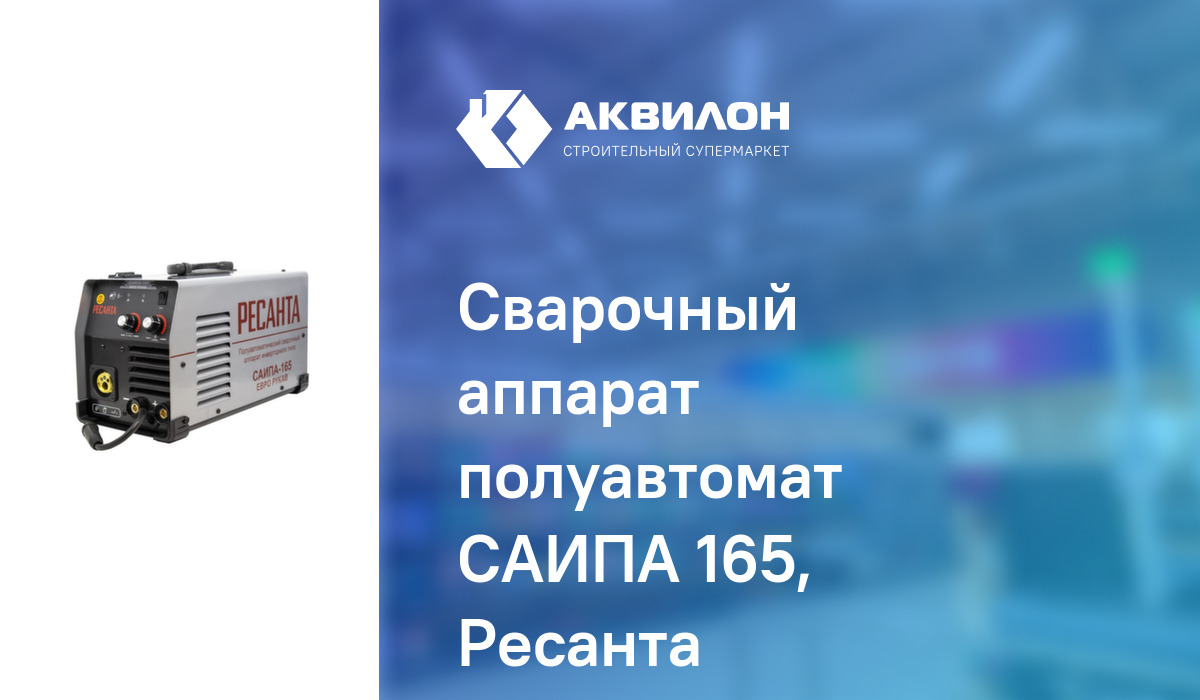 Сварочный аппарат полуавтомат САИПА 165, Ресанта – купить с доставкой в ...