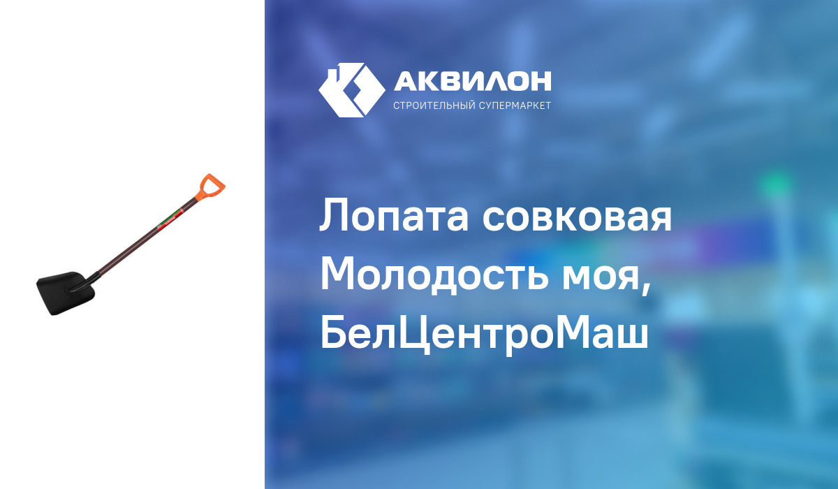 Лопата совковая Молодость моя, БелЦентроМаш – купить с доставкой в ...