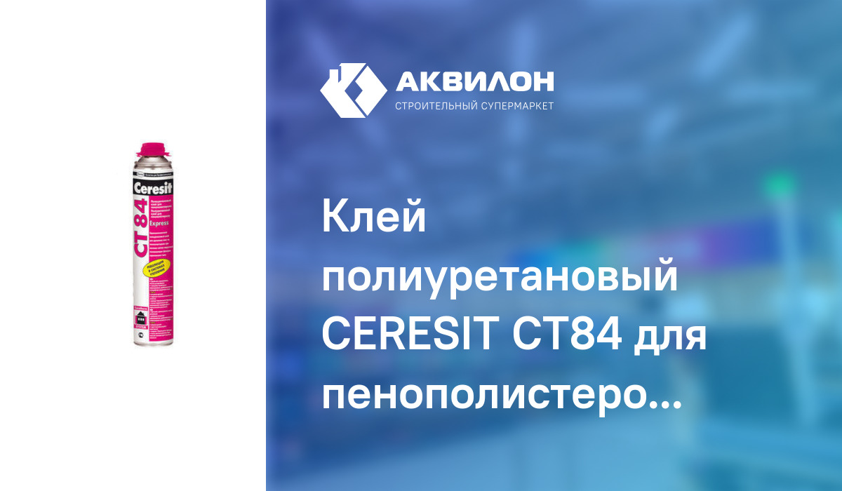 Клей полиуретановый CERESIT CT84 для пенополистерола 850 мл купить с ...