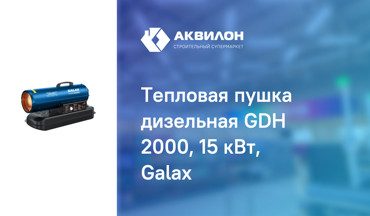 Тепловая пушка дизельная GDH 2000, 15 кВт, Galax – купить с доставкой в интернет-магазине Akvilon.kz