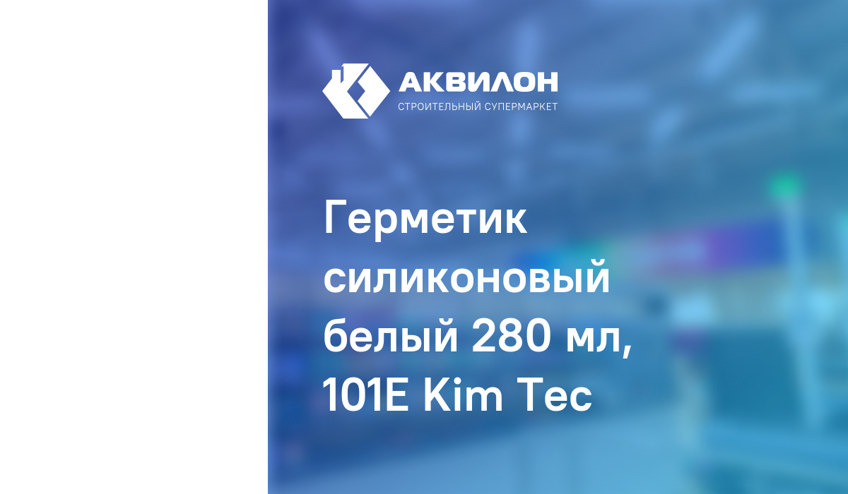 Герметик силиконовый белый 280 мл, 101Е Kim Tec купить с доставкой в интернет-магазине Akvilon.kz